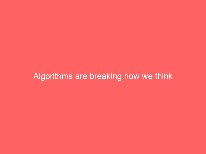 Algorithms are breaking how we think - Marco Islas